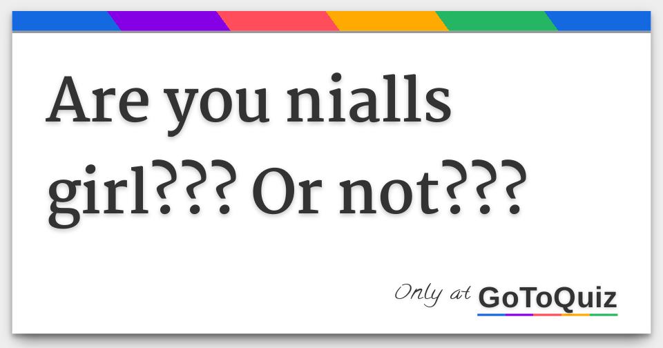 Results: Are you nialls girl??? Or not???