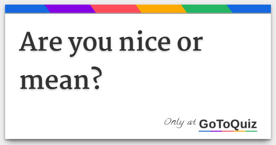 Are you nice or mean?