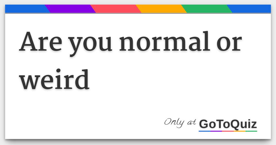 are you normal or weird