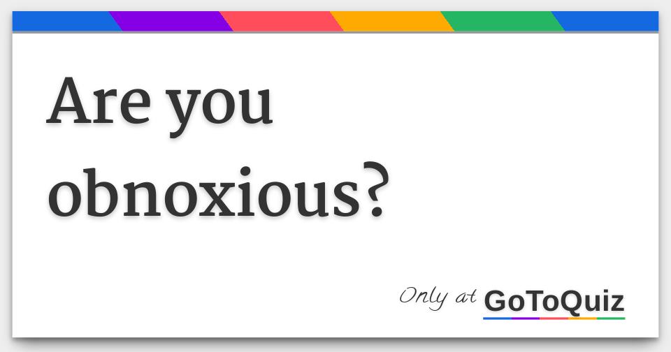 Are you obnoxious?