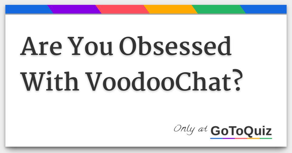 Are You Obsessed With VoodooChat?