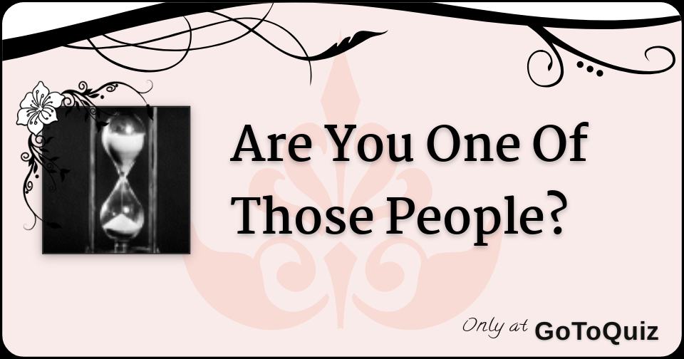 Are You One Of Those People?