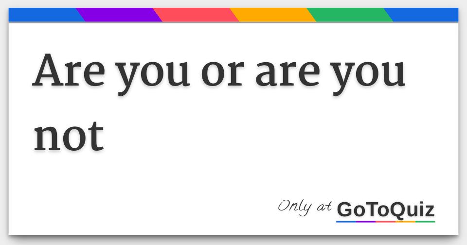 are you or are you not