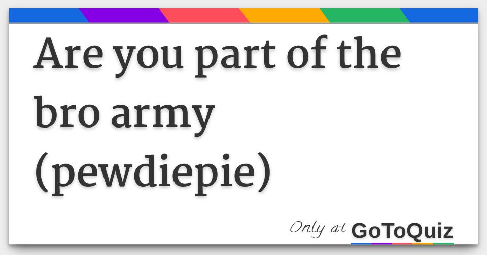 are you part of the bro army (pewdiepie)