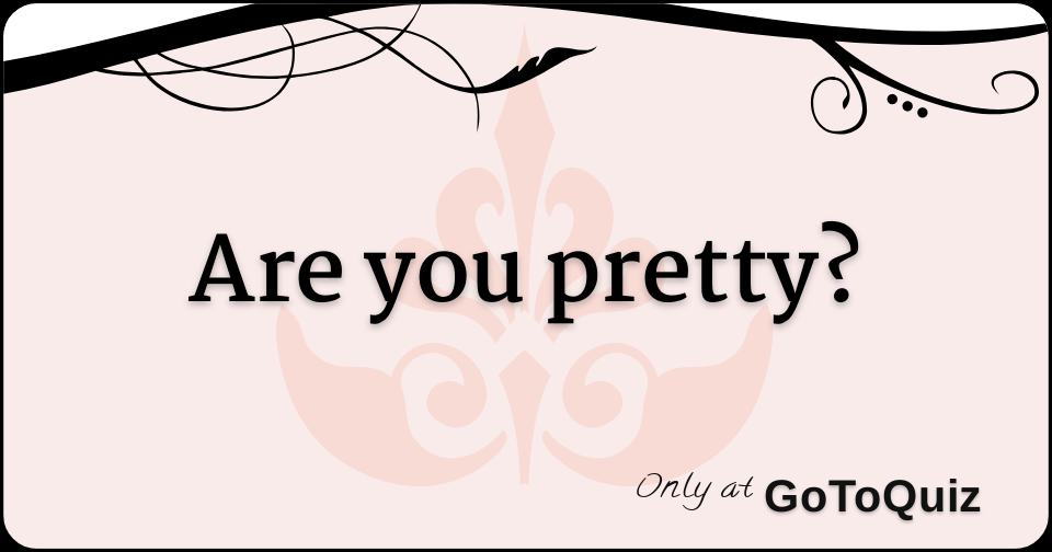 Are you pretty?