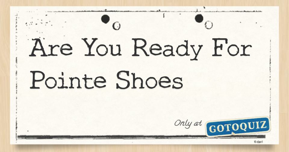Are You Ready For Pointe Shoes