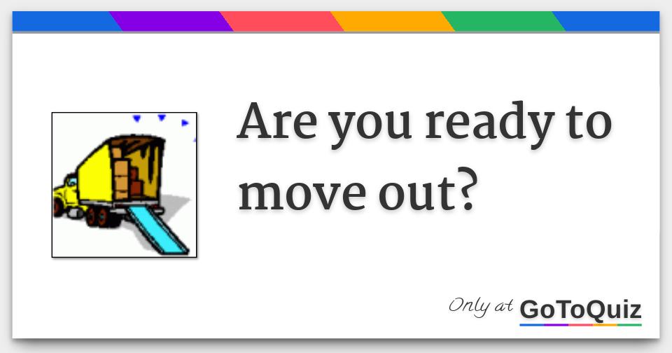 Are you ready to move out?