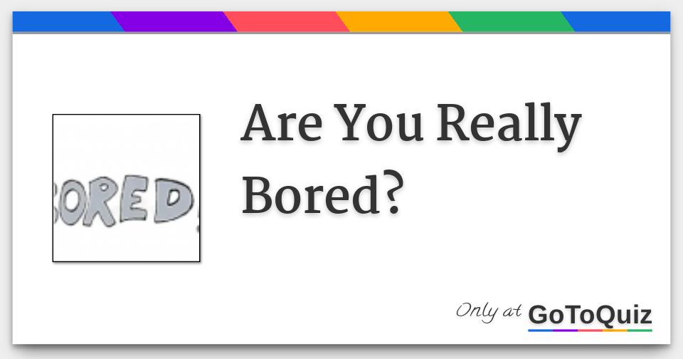 Are You Really Bored?