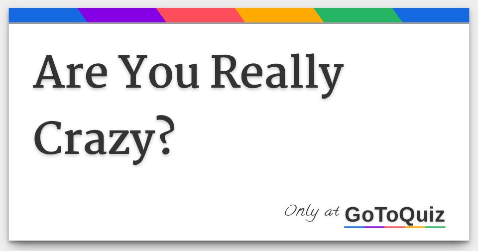 Are You Really Crazy?
