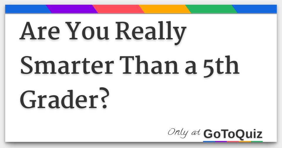 Are You Really Smarter Than a 5th Grader?