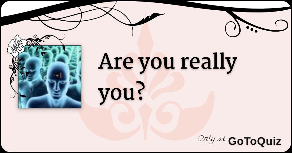 Are you really you?