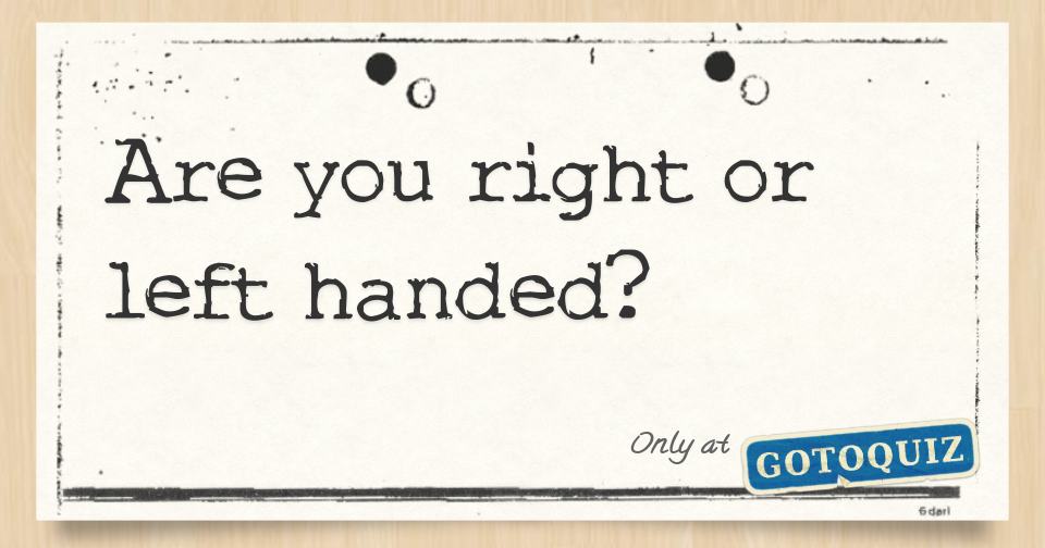 Are you right or left handed?