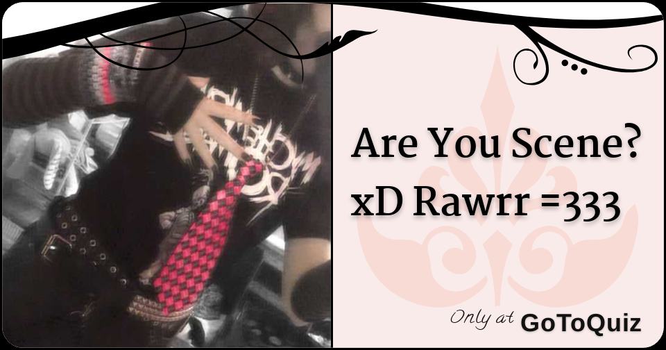 Are You Scene? xD Rawrr =333