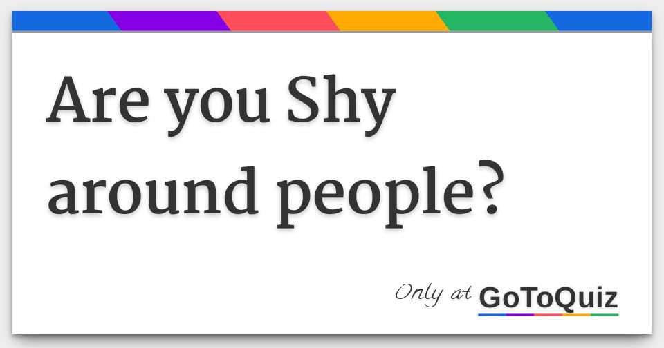 Are you Shy around people?