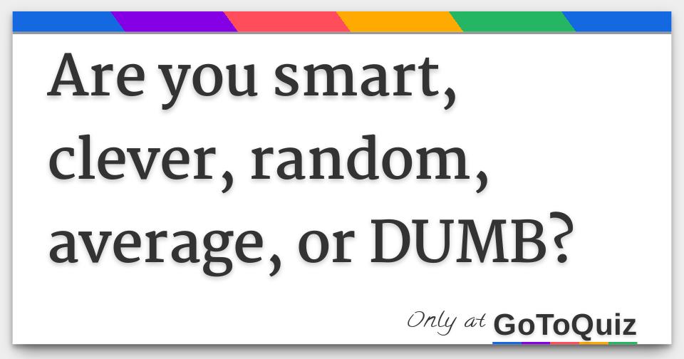 Are you smart, clever, random, average, or DUMB?