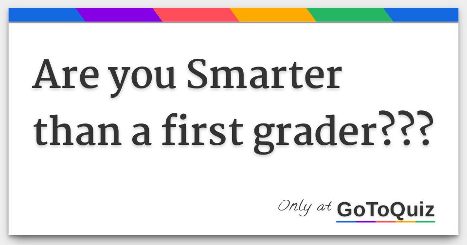 Are you Smarter than a first grader???