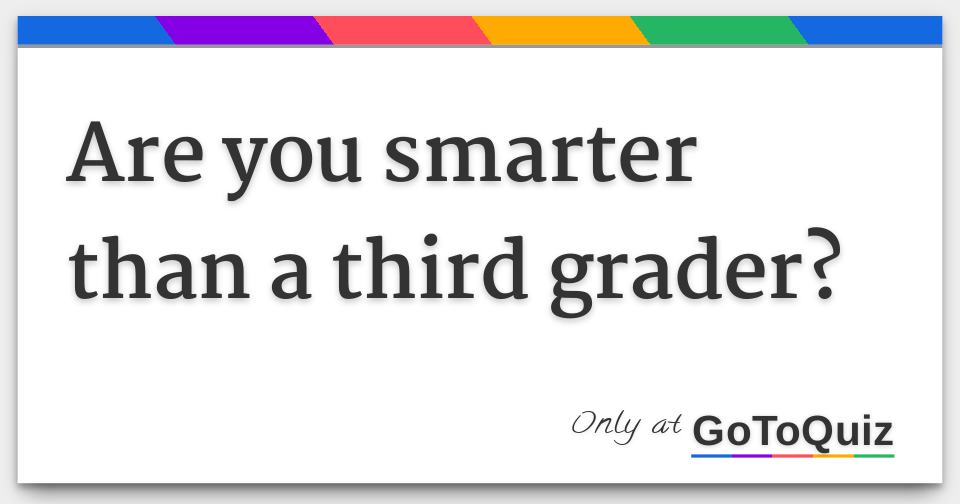 Are you smarter than a third grader?
