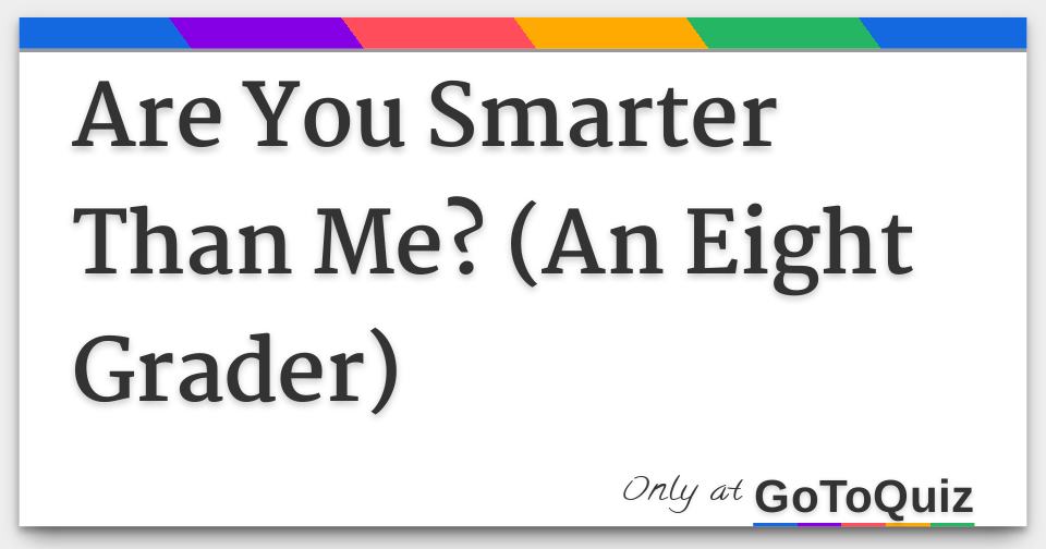 Are You Smarter Than Me? (An Eight Grader) Answers