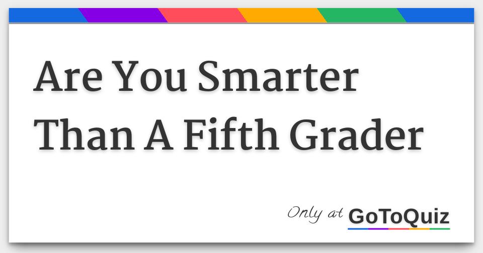 Are You Smarter Than A Fifth Grader