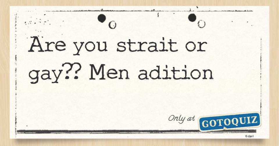 are you strait or gay?? Men adition