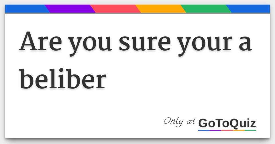 are you sure your a beliber
