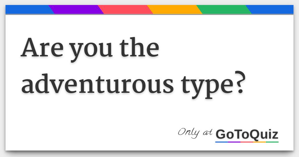 Are you the adventurous type?