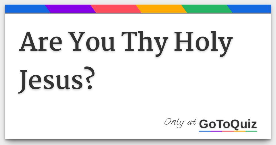 Are You Thy Holy Jesus?