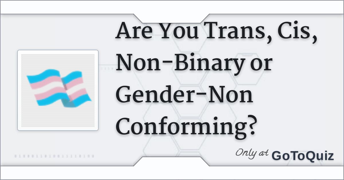 Are You Trans, Cis, Non-Binary or Gender-Non Conforming?