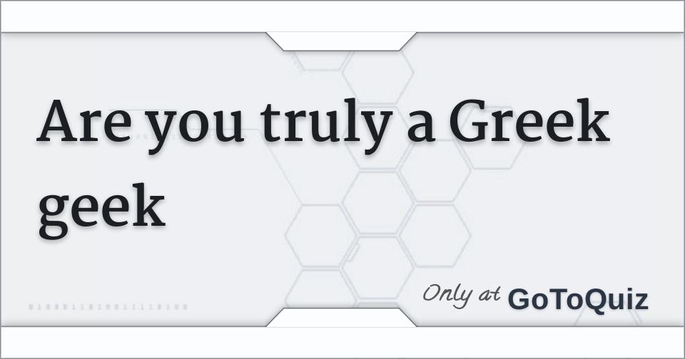 Are you truly a Greek geek