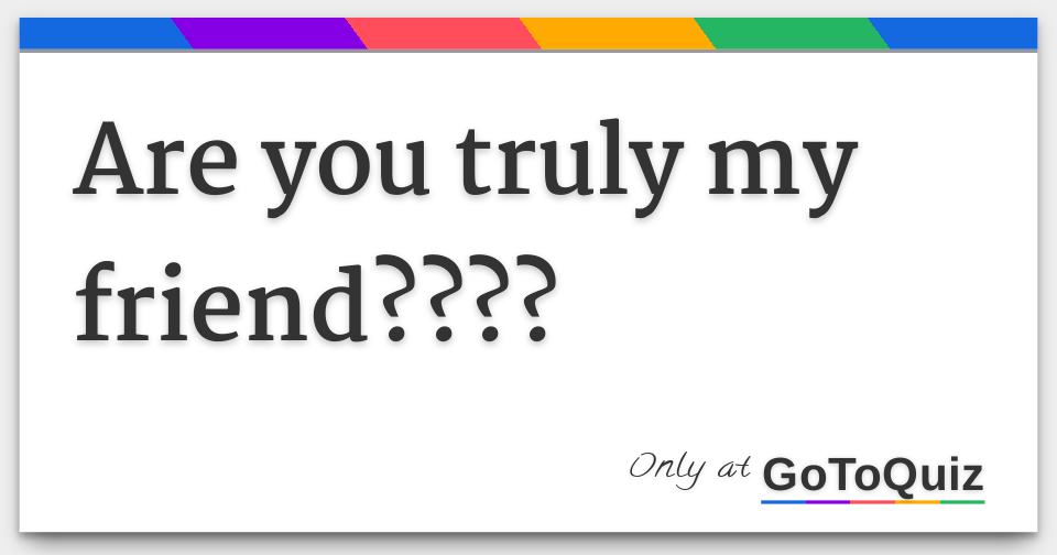 Results: Are you truly my friend????