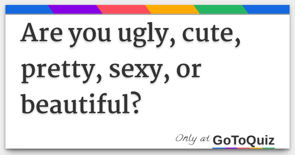 Are You Ugly Cute Pretty Sexy Or Beautiful