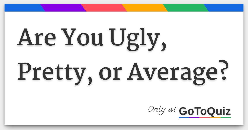 Are You Ugly, Pretty, or Average?