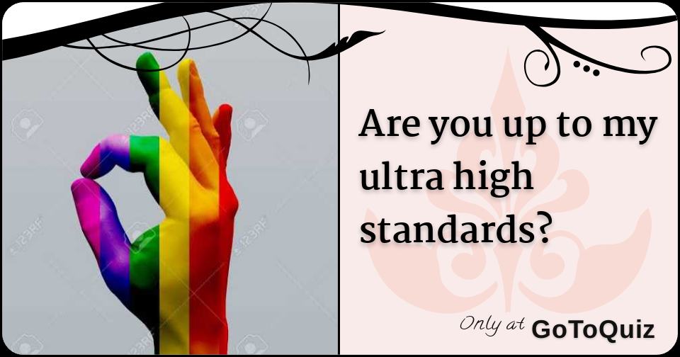 Are you up to my ultra high standards?