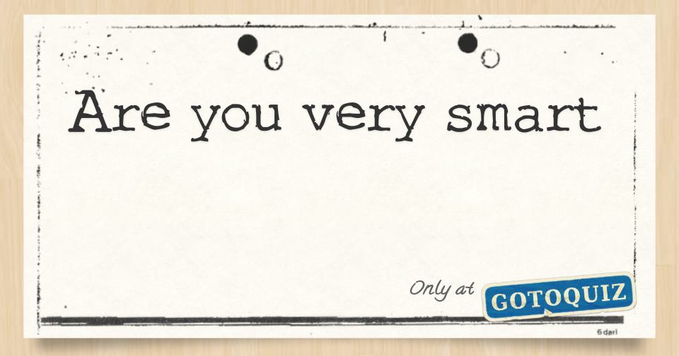 Are you very smart