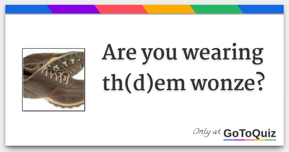 Results: Are you wearing th(d)em wonze?