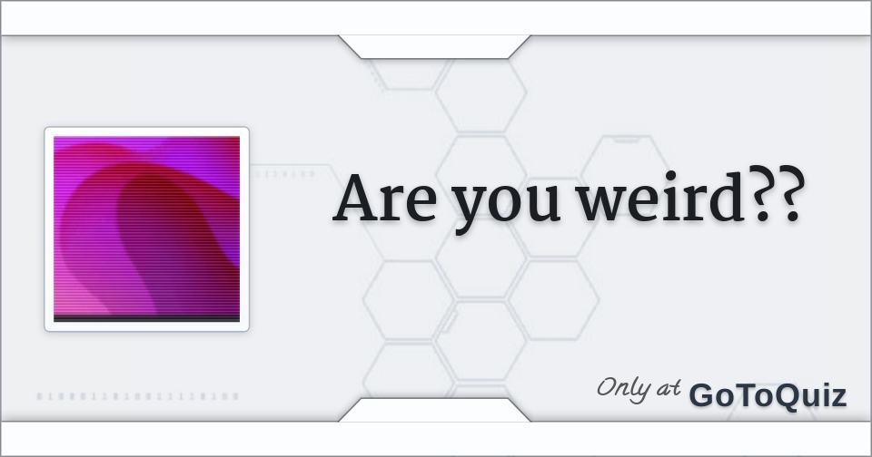 Are you weird??
