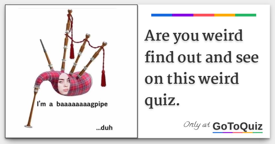 Are You Weird Find Out And See On This Weird Quiz 