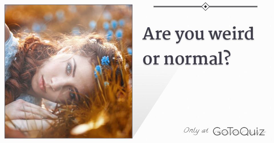 Are You Weird Or Normal Are You Weird Or Normal