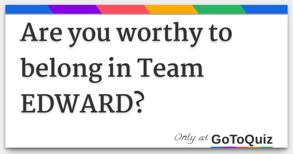 Are you worthy to belong in Team EDWARD?