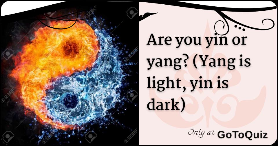 Are you yin or yang? (Yang is light, yin is dark)