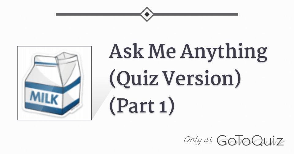 Ask Me Anything (Quiz Version) (Part 1)