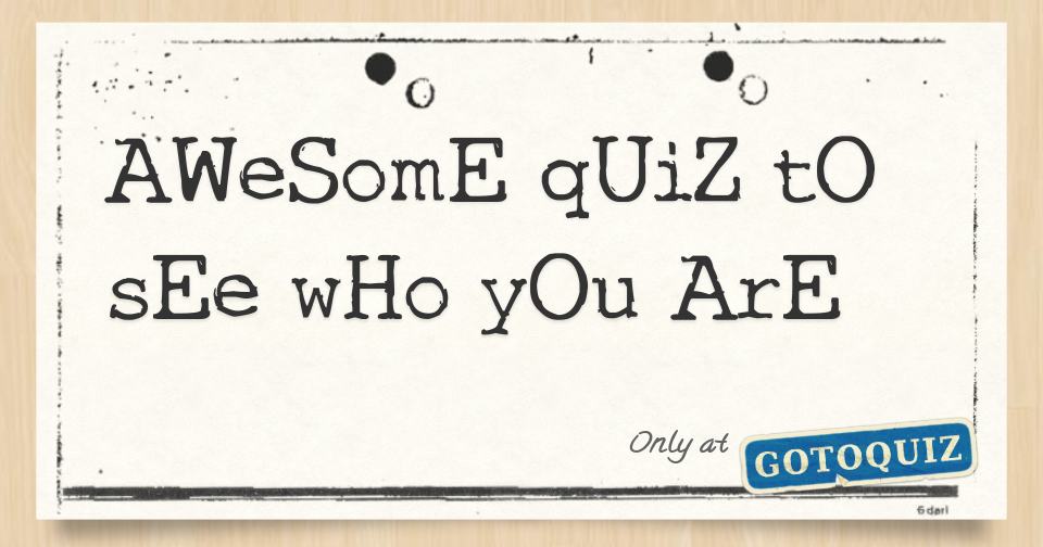 aWeSomE qUiZ tO sEe wHo yOu ArE aWeSomE qUiZ tO sEe wHo yOu ArE