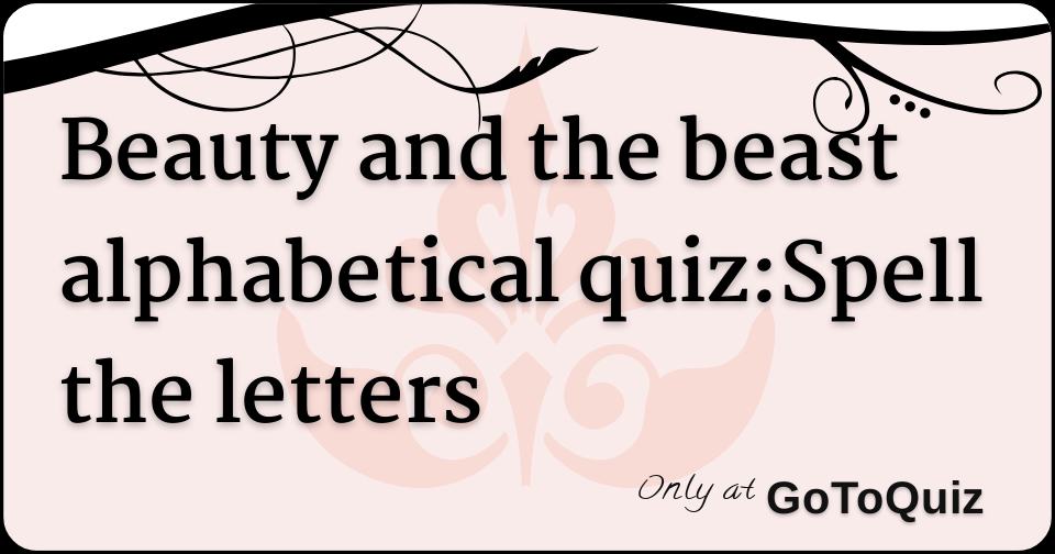 Beauty and the beast alphabetical quiz:Spell the letters