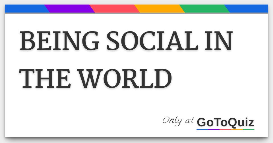 BEING SOCIAL IN THE WORLD