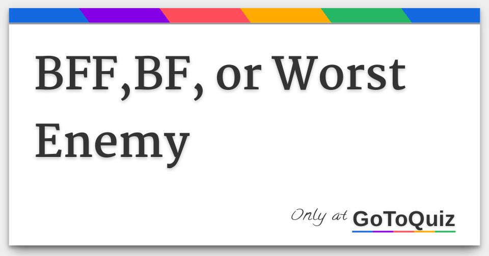 BFF,BF, or Worst Enemy