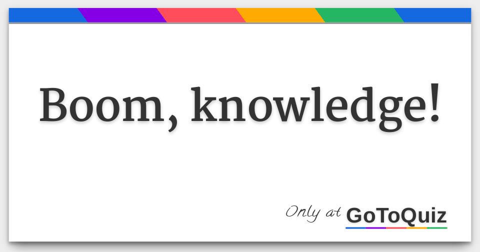 Boom, knowledge!