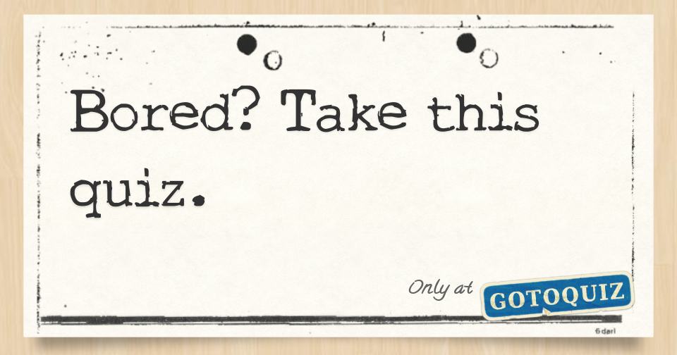 Bored? Take this useless facts quiz