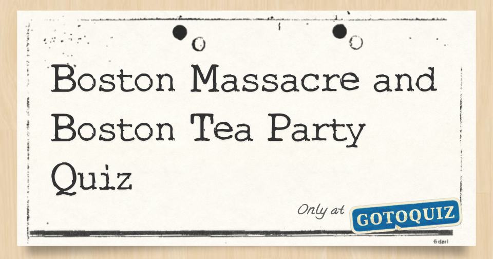 Boston Massacre and Boston Tea Party Quiz