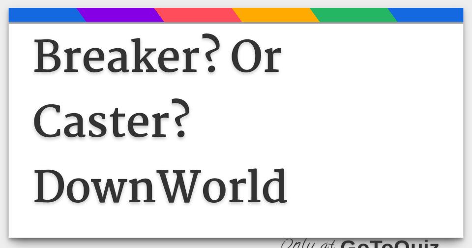 Breaker? Or Caster? DownWorld