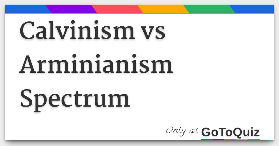 Calvinism vs Arminianism Spectrum Calvinism vs Arminianism Spectrum